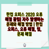 한컴 오피스 2020 오류 해결 꿀팁 자주 발생하는 문제와 해결 방법 한컴 오피스 오류 해결 팁 문제 해결 네이버 블로그